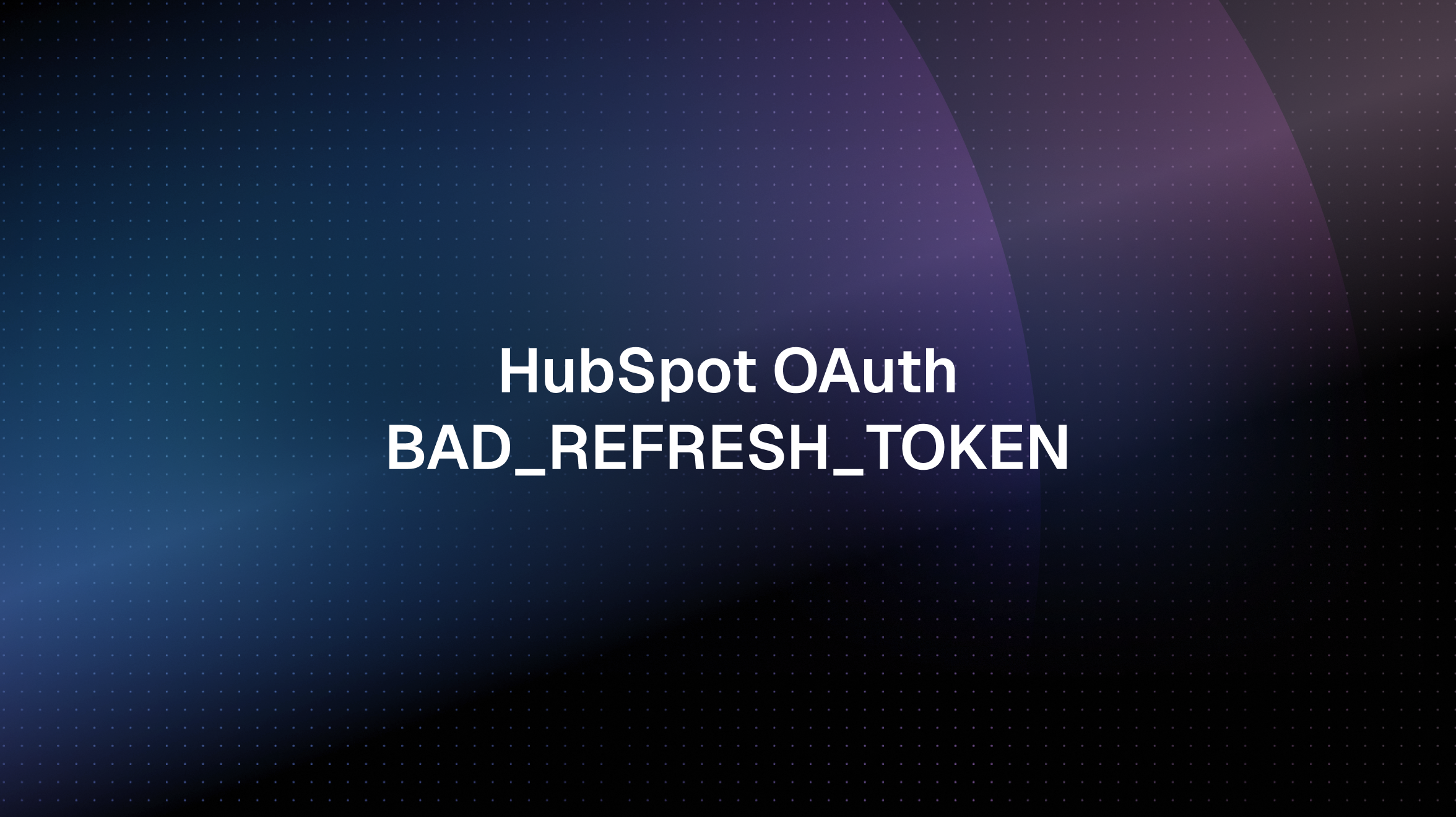 HubSpot OAuth BAD_REFRESH_TOKEN — What it means & how to fix it | Nango Blog